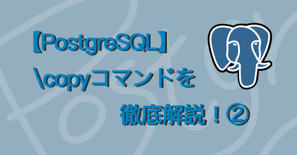 【postgresql】copyコマンドを徹底解説！② Ami Techmemo